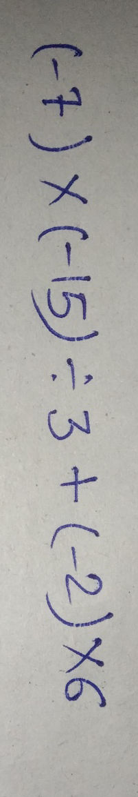 Calculate (-7) * (-15) / 3 + (-2) * 6 | StudyX