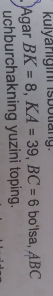 kulyarligini isbotlang. Agar BK = 8, KA = | StudyX