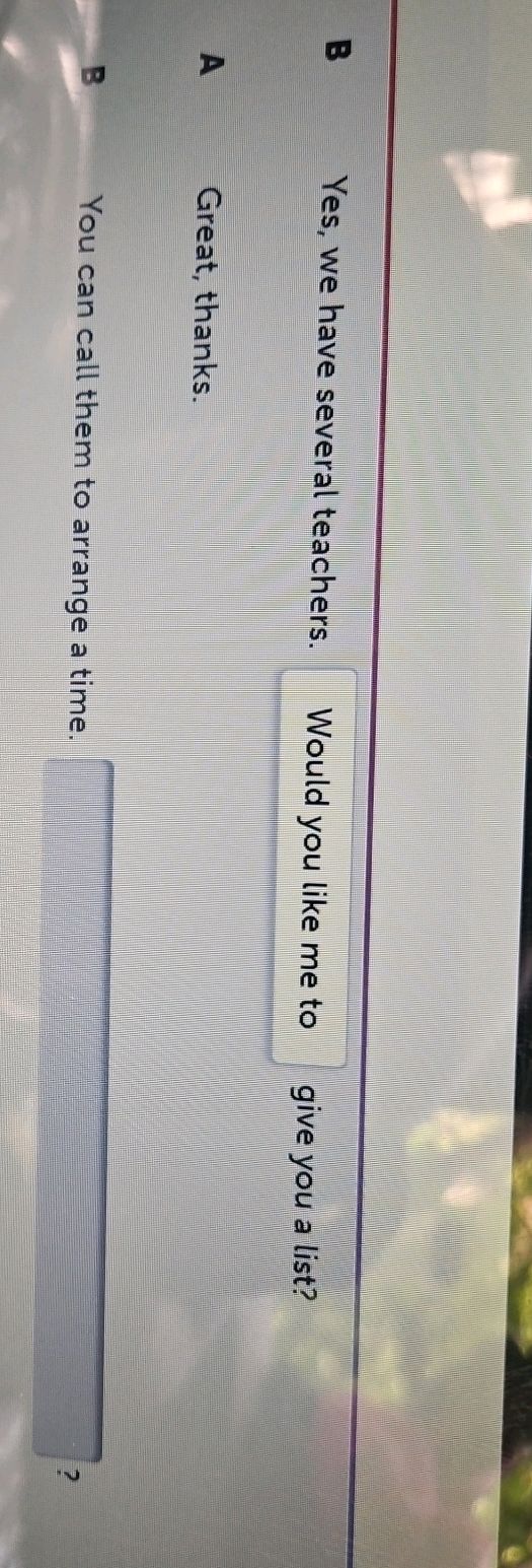 A Great, thanks. B Yes, we have several | StudyX