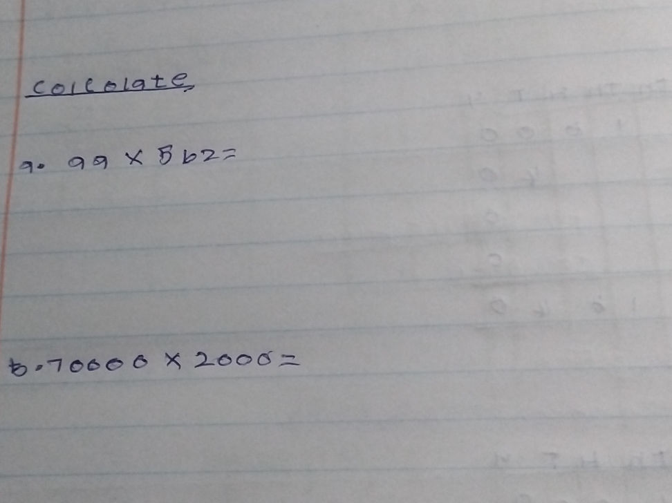 Calculate a. 99 x 562 = b. 70000 x 2000 = | StudyX