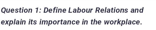 Question 1: Define Labour Relations and | StudyX
