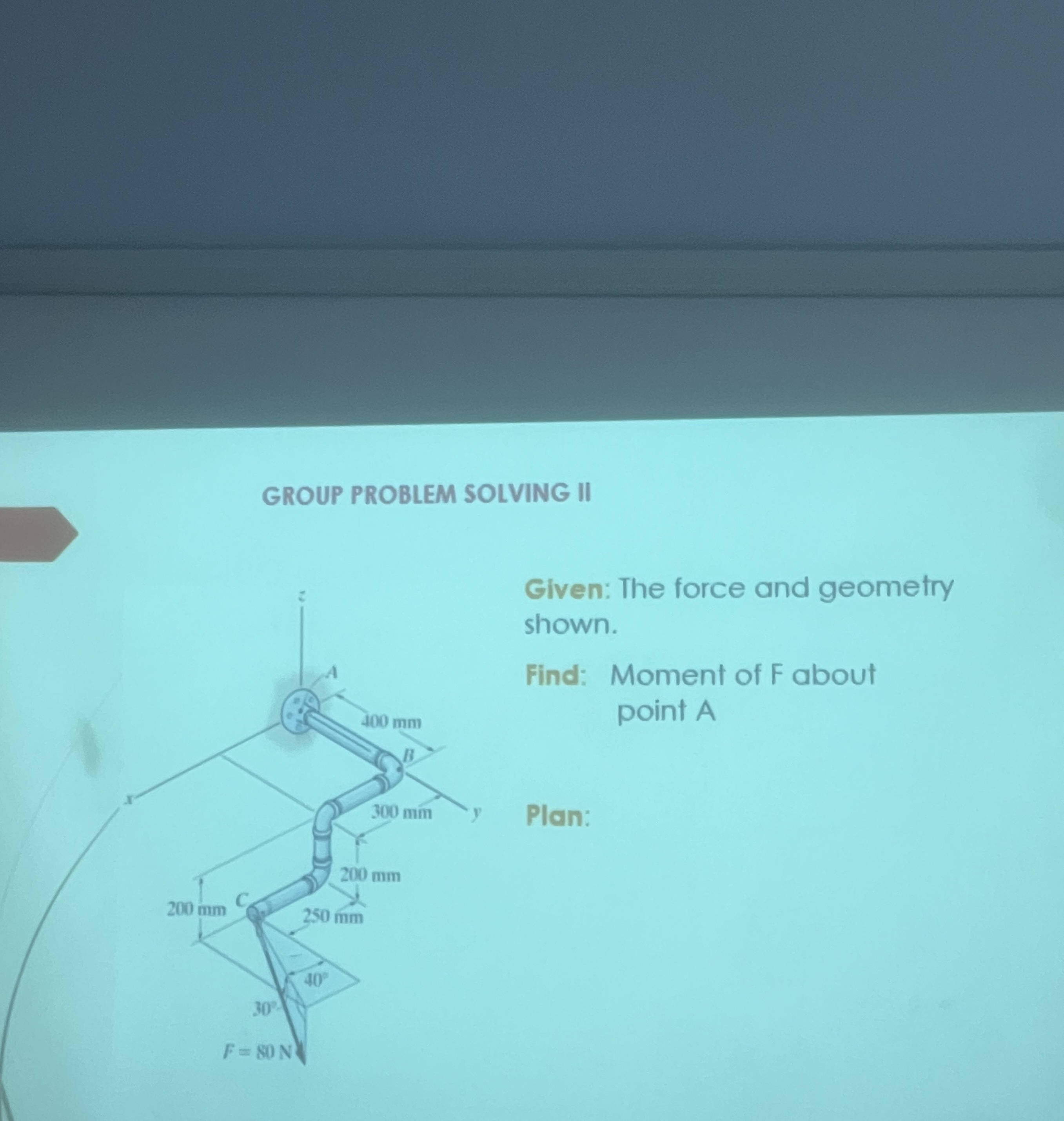 Given: The force and geometry shown. Find: | StudyX