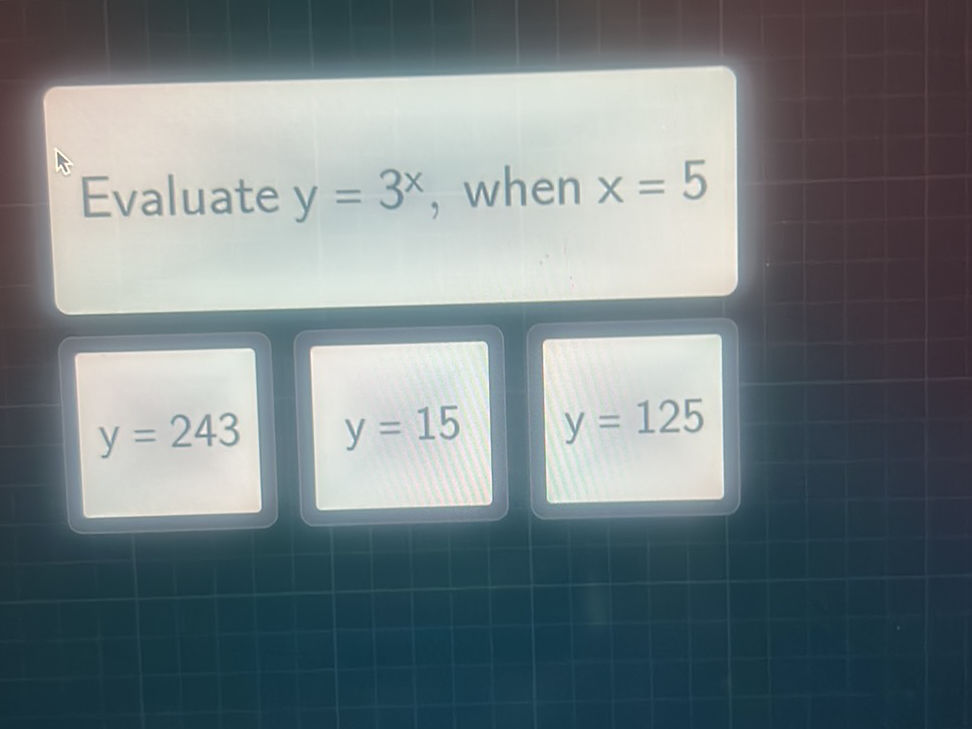 Evaluate $y = 3^x$, when $x = 5$ $y = 243$ | StudyX