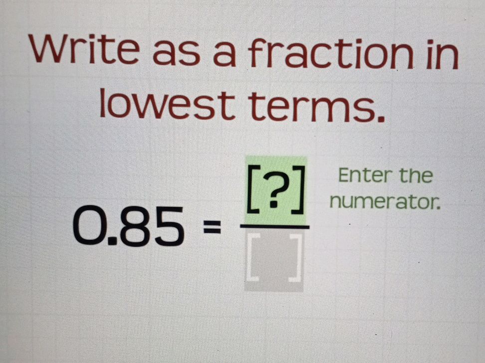 Write as a fraction in lowest terms. 0.85 = | StudyX