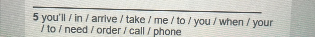 5 you'll / in / arrive / take / me / to / | StudyX