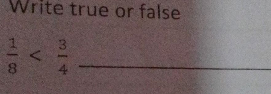 True or False: Comparing Fractions 1/8 and | StudyX