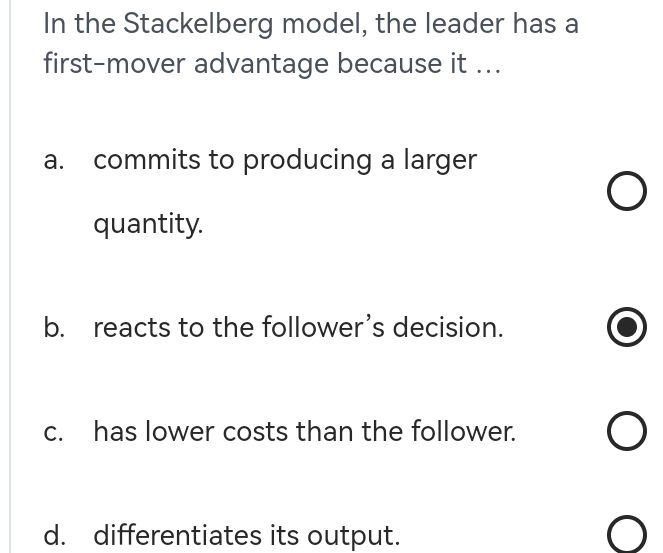 In the Stackelberg model, the leader has a | StudyX