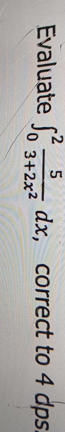 Evaluate $ _{0}^{2} {5}{3+2x^2} dx$ | StudyX
