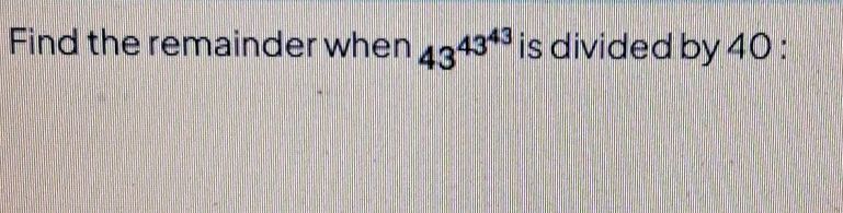 Find the remainder when $43^{43^{43}}$ is | StudyX
