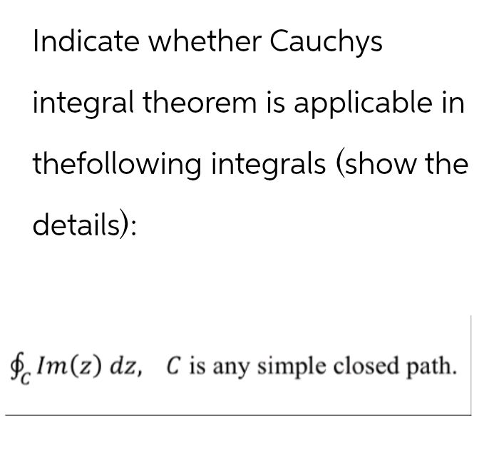Indicate whether Cauchys integral theorem is | StudyX