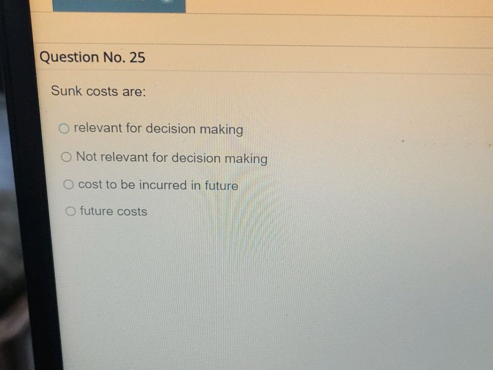 Question No. 25 Sunk costs are: relevant | StudyX