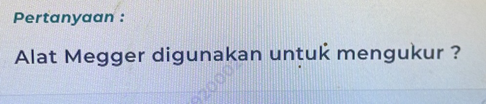 Pertanyaan : Alat Megger digunakan untuk | StudyX