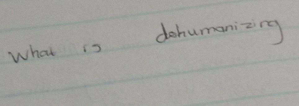 What is dehumanizing? | StudyX