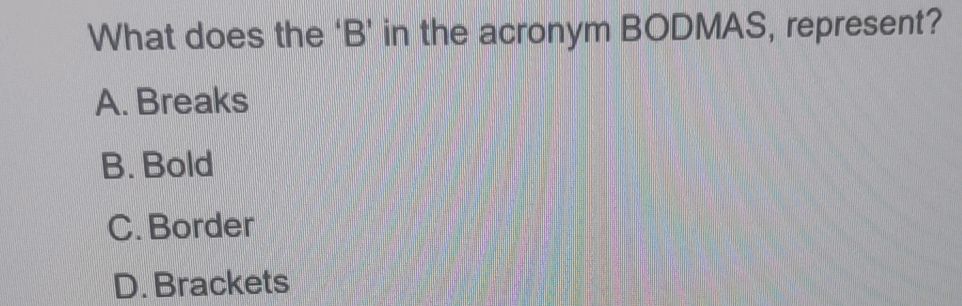 What does the 'B' in the acronym BODMAS, | StudyX