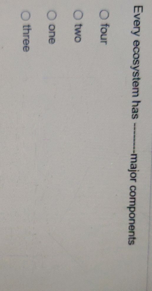 Every ecosystem has ______ major components | StudyX