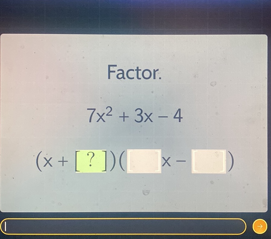 Factor. $7x^2 + 3x - 4$ $(x + [?])( x - )$ | StudyX