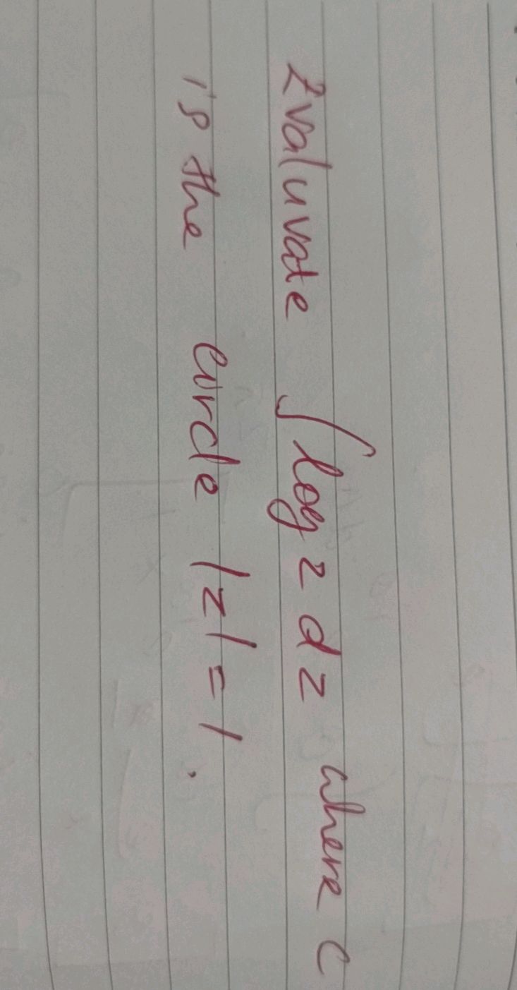 Evaluate $_C log z \, dz$ where C is the | StudyX