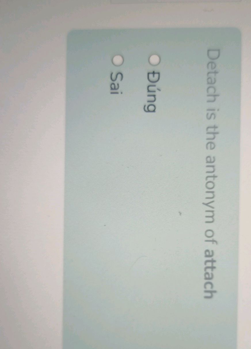 Detach is the antonym of attach Đúng | StudyX