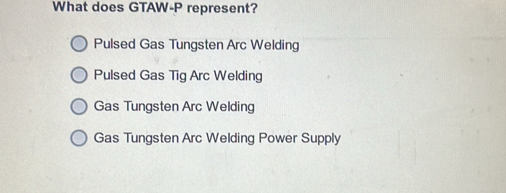 What does GTAW-P represent? Pulsed Gas | StudyX