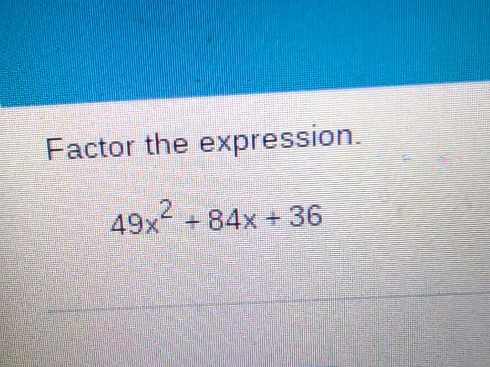 Factor the expression. $49x^2 + 84x + 36$ | StudyX