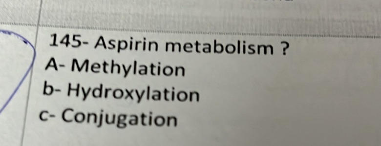 145- Aspirin metabolism ? A- Methylation B- | StudyX