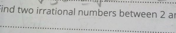Find two irrational numbers between 2 and 3. | StudyX