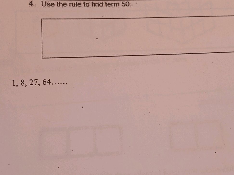 4. Use the rule to find term 50. 1, 8, 27, | StudyX