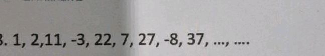 3. 1, 2, 11, -3, 22, 7, 27, -8, 37, ..., .... | StudyX