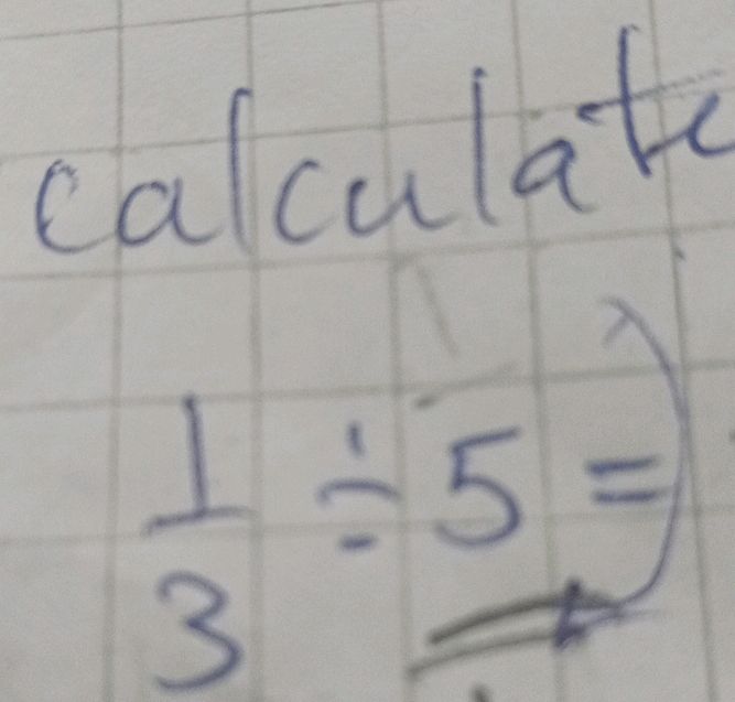 Calculate 1/3 divided by 5 | StudyX