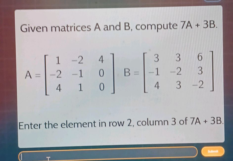 Given matrices A and B, compute 7A + 3B. $A | StudyX