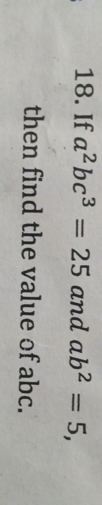 18. If $a^2bc^3 = 25$ and $ab^2 = 5$, then | StudyX
