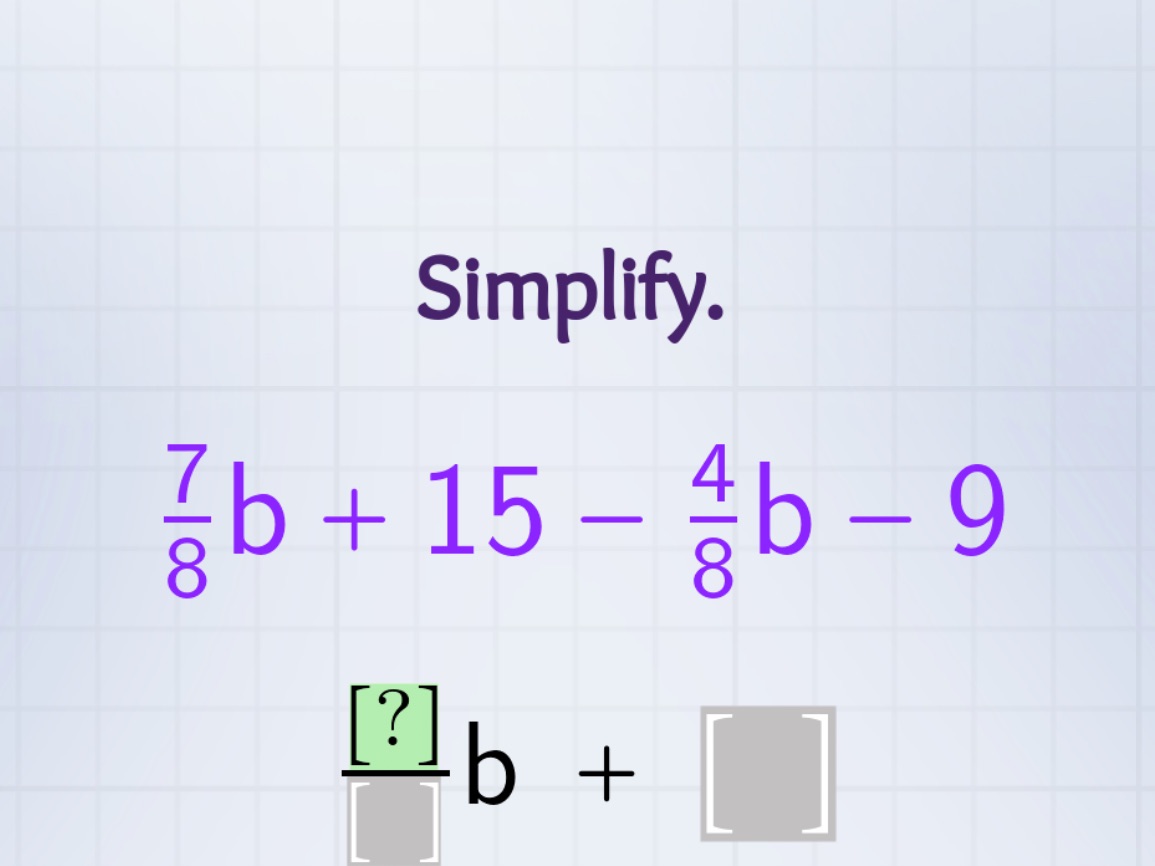 Simplify. $ {7}{8}b + 15 - {4}{8}b - 9$ $ | StudyX