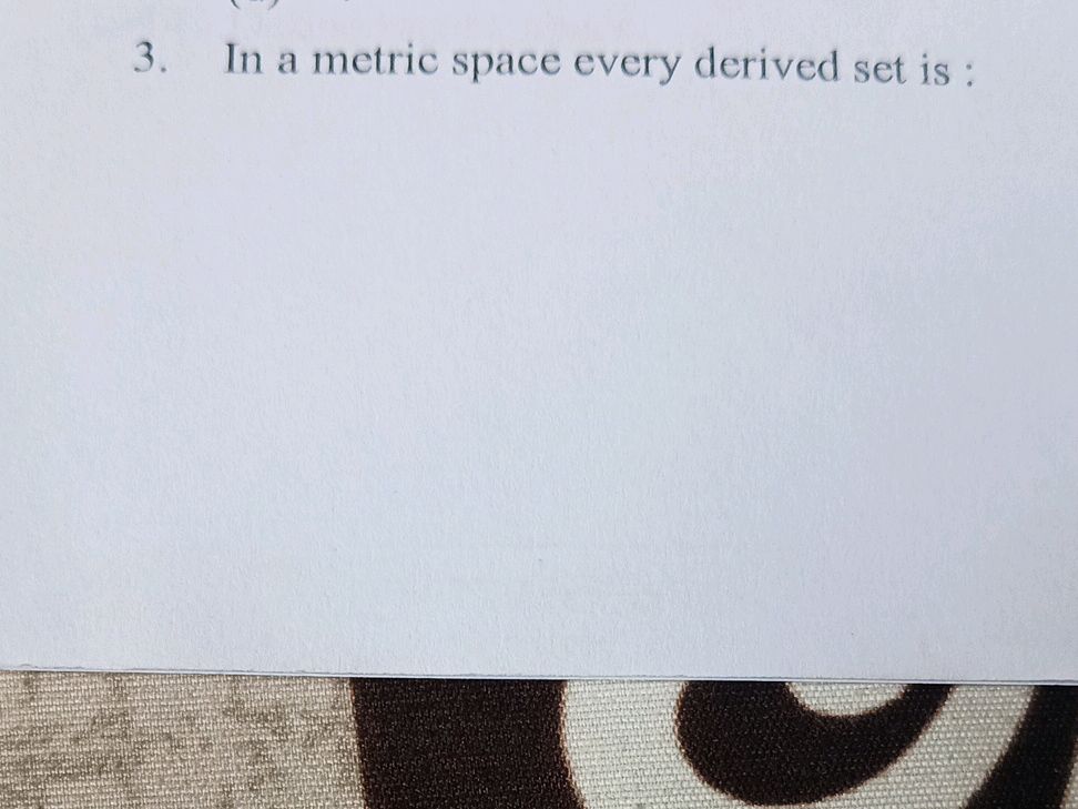 3. In a metric space every derived set is : | StudyX