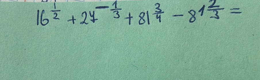 16^{ {1}{2}} + 24^{- {1}{3}} + 81^{ {3}{4}} | StudyX