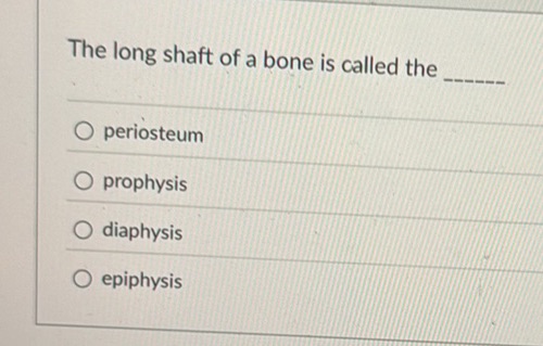 The long shaft of a bone is called the | StudyX