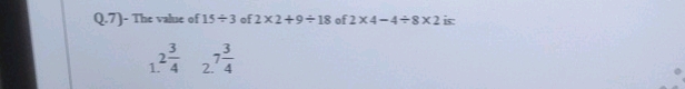 Q7)- The value of 15 3 of 2 2+9 18 of 2 4-4