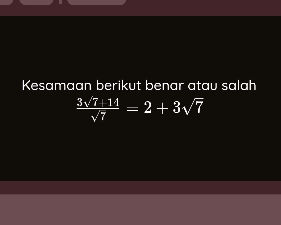 Kesamaan berikut benar atau salah 3 7+14